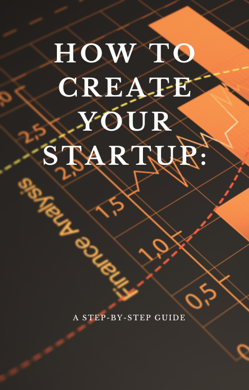 How To Create Your Startup: A Step-By-Step Guide