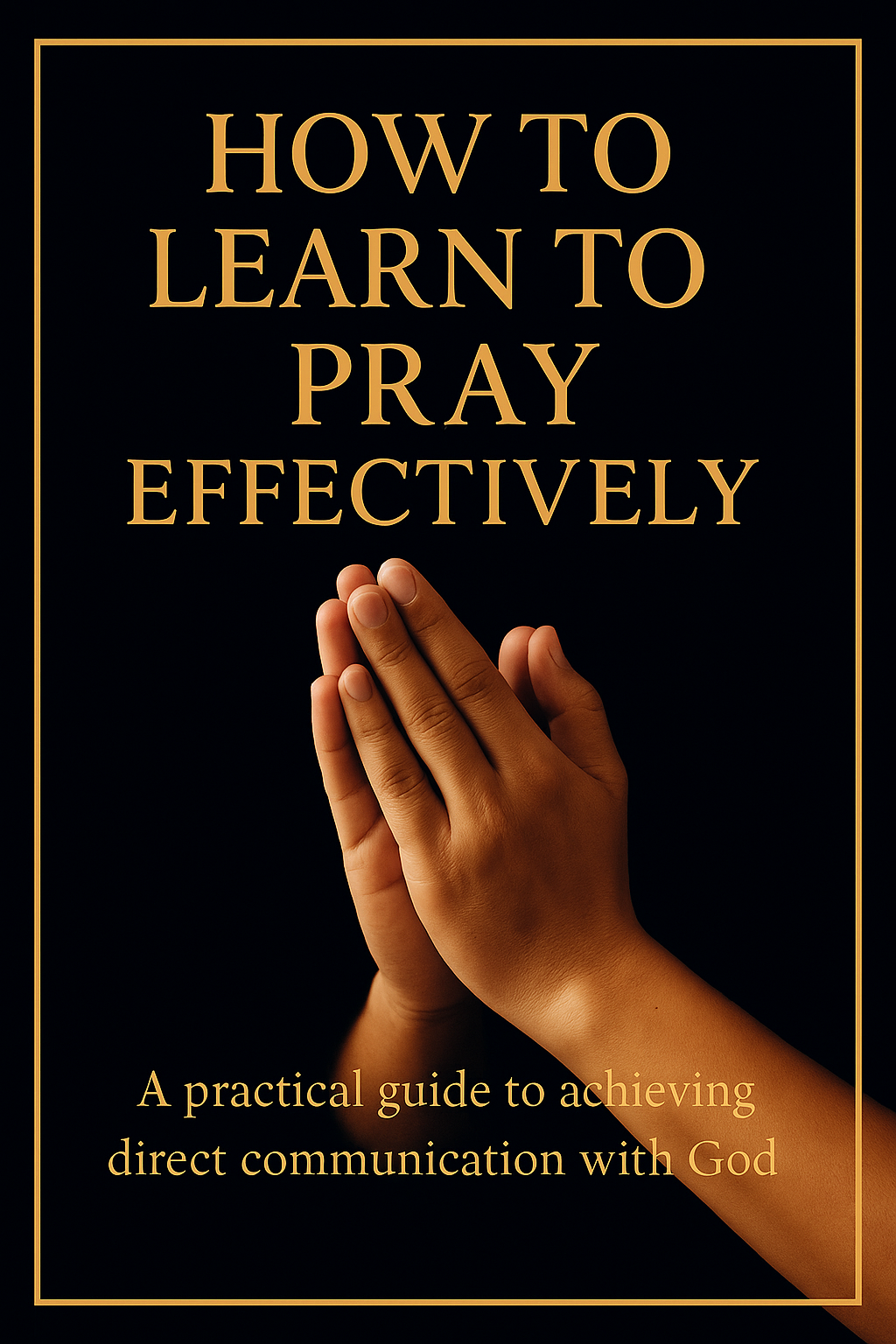 GUIDE ON HOW TO LEARN TO PRAY EFFECTIVELY
