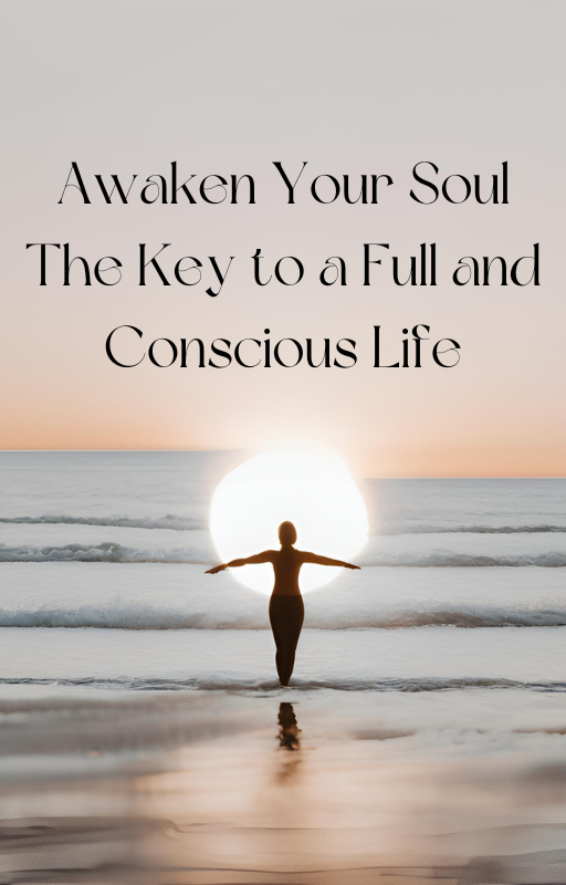 Awaken Your Soul The Key to a Full and Conscious Life