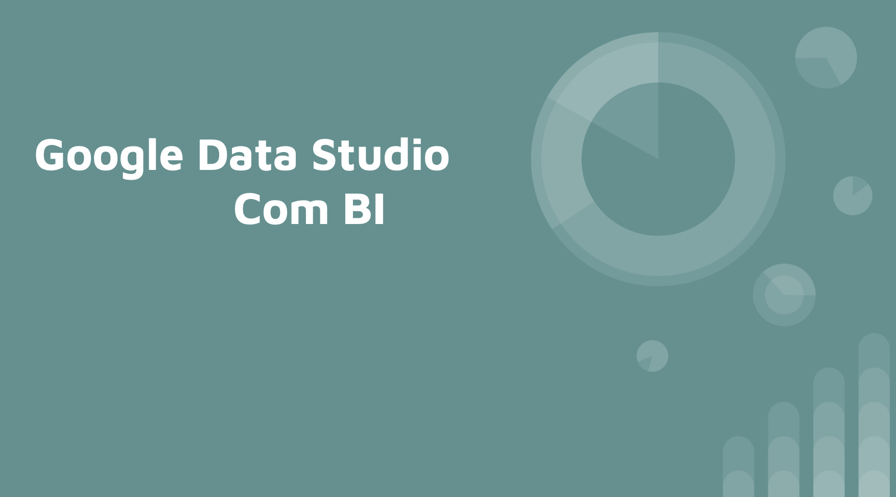 GOOGLE DATA STUDIO - CONCEITOS COM BI - Daniel Fernandes Moreira da...