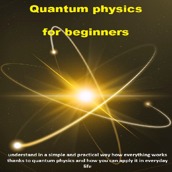 Quantum physics for beginners: understand in a simple and practical way ...