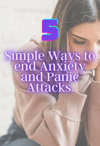 5 Simple Ways to end Anxiety and Panic Attacks