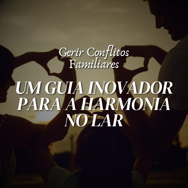 Gerir Conflitos Familiares: Um Guia Inovador para a Harmonia no Lar...